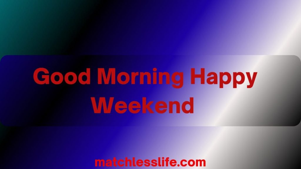 70 Sweetest Good Morning Happy Weekend Wishes and Greetings ...